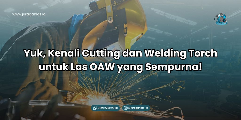 Cutting Torch dan Welding Torch: Alat Kunci Las OAW